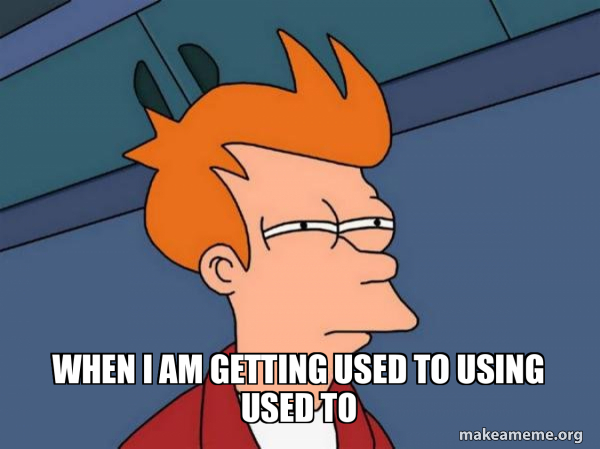 When I am getting used to using used to - Futurama Fry Meme Generator
