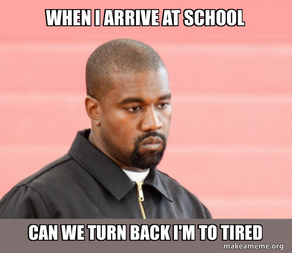 When I arrive at school Can we turn back I'm to tired - Kanye West Meme ...