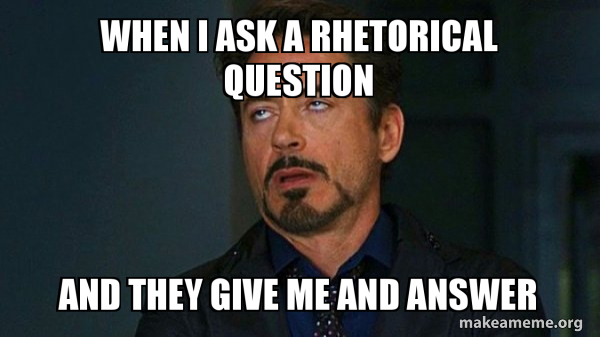 WHEN I ASK A RHETORICAL QUESTION AND THEY GIVE ME AND ANSWER - Tony ...
