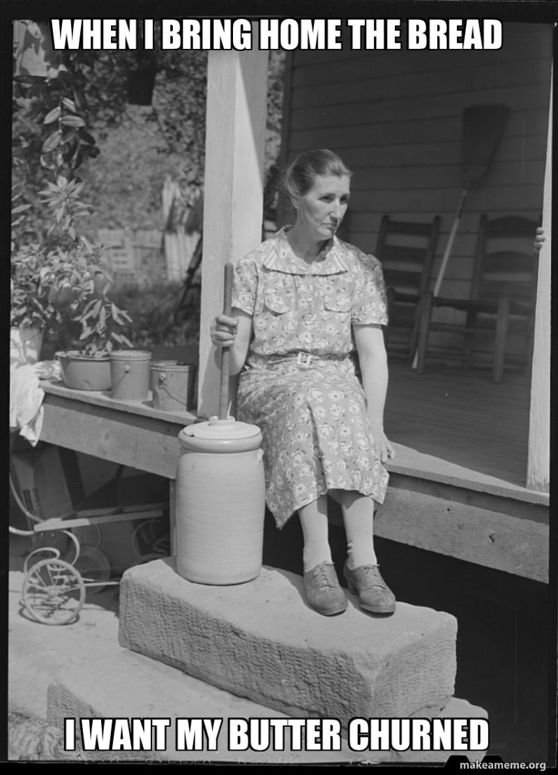 When I bring home the bread I want my butter churned Meme Generator