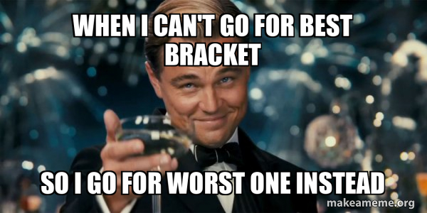 When I can't go for best bracket So I go for worst one instead - Great ...