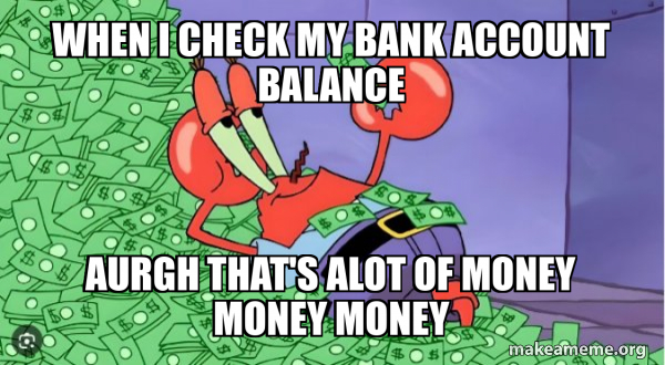 When I check my bank account balance AURGH THAT'S ALOT OF MONEY MONEY ...