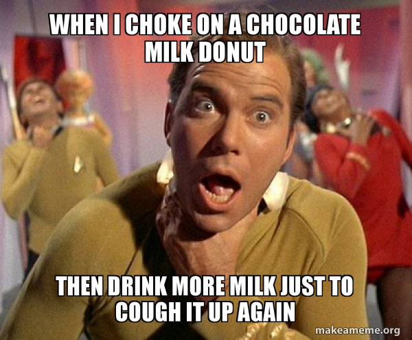 WHEN I CHOKE ON A CHOCOLATE MILK DONUT THEN DRINK MORE MILK JUST TO ...