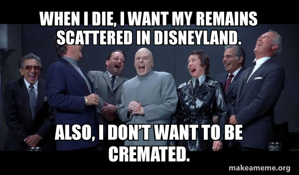 When I die, I want my remains scattered in Disneyland. Also, I donâ€™t ...