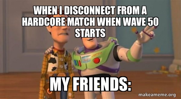 When I disconnect from a hardcore match when wave 50 starts My friends ...