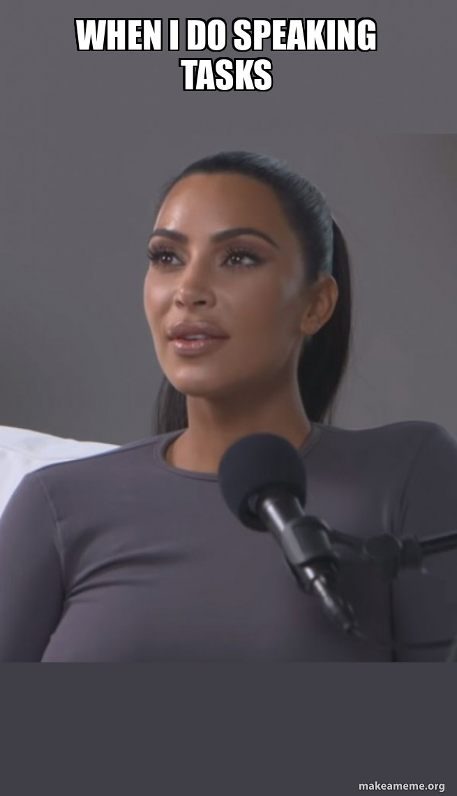 When I do speaking tasks - Kim Kardashian Meme Generator