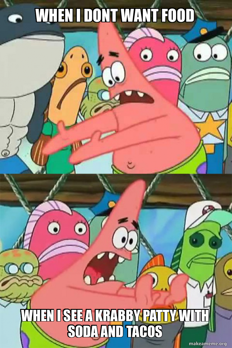 when i dont want food when i see a krabby patty with soda and tacos ...