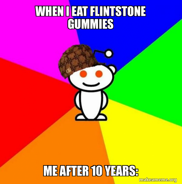 When I eat flintstone gummies Me after 10 years: - Scumbag Redditor ...