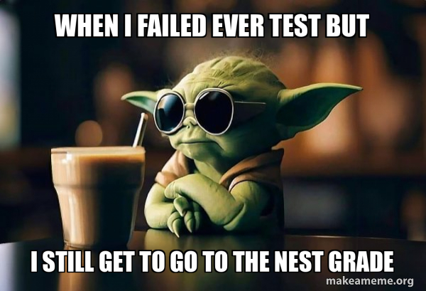 when i failed ever test but i still get to go to the nest grade - Cool ...