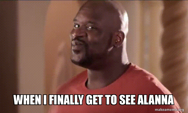 when I finally get to see Alanna Meme Generator