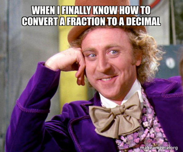 When I finally know how to convert a fraction to a decimal - Willy ...