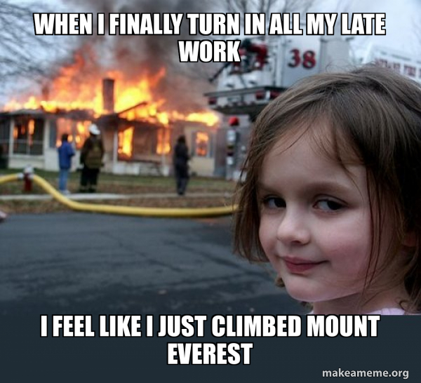 When I finally turn in all my late work I feel like I just climbed ...