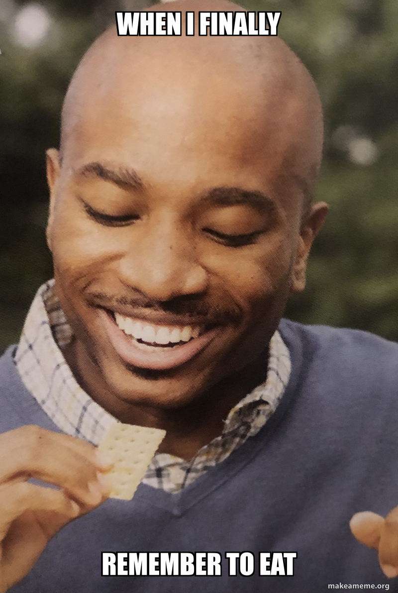 When i finally Remember To eat Meme Generator