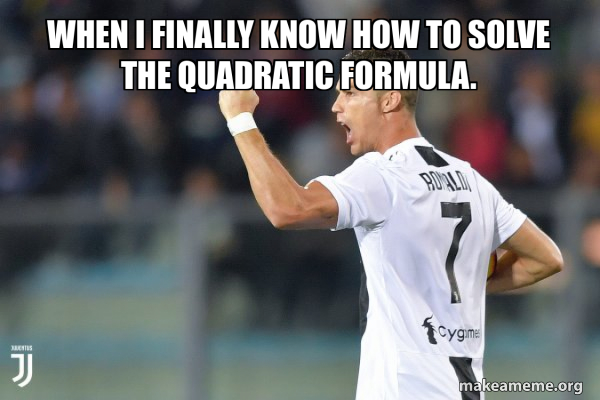 when I finally know how to solve the quadratic formula. - Cristiano ...