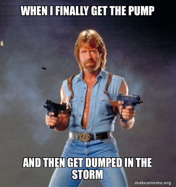 When I finally get the pump and then get dumped in the storm - Chuck ...