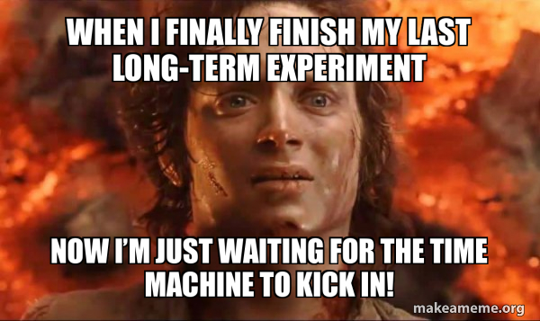 When I finally finish my last long-term experiment Now I’m just waiting ...