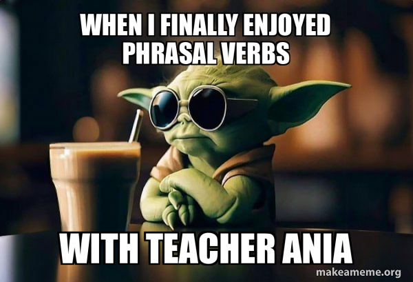 when I finally enjoyed phrasal verbs with teacher Ania - Cool Yoda ...