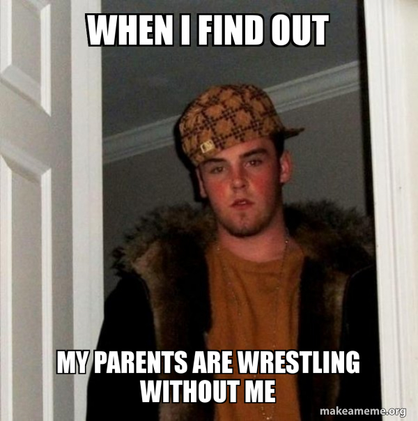 When I find out My parents are wrestling without me - Scumbag Steve ...