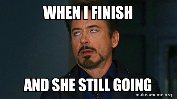 when I finish and she still going - Tony Stark Eye Roll Meme Generator