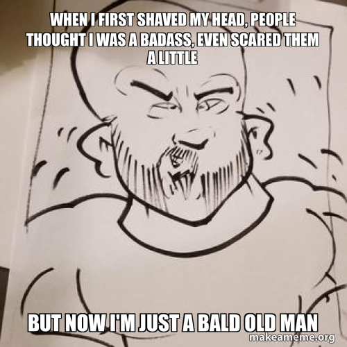 When i first shaved my head, people thought I was a badass, even scared ...