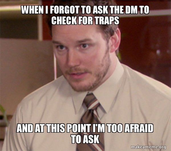 When I forgot to ask the DM to check for traps and at this point I'm ...