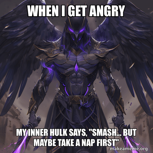 When I get angry My inner Hulk says, "SMASH... but maybe take a nap ...