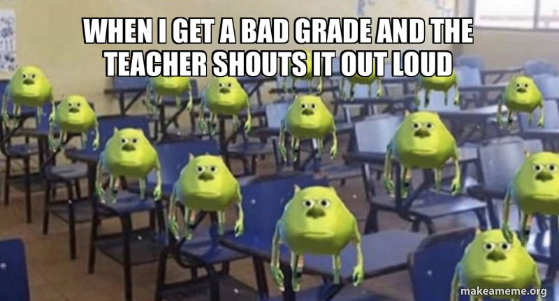 When I GET a BAD grade and the teacher shouts it out loud Meme Generator