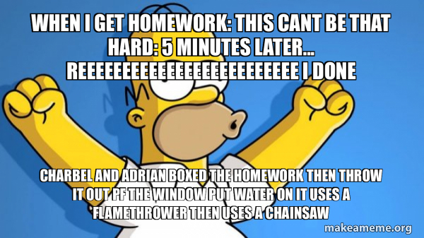 when I get homework: this cant be that hard: 5 minutes later ...