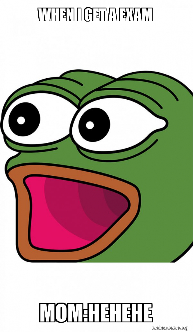 when i get a exam mom:hehehe - Poggers Meme Generator