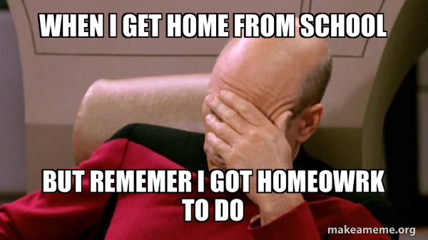 When I get home from school But rememer I got Homeowrk to do - Picard ...