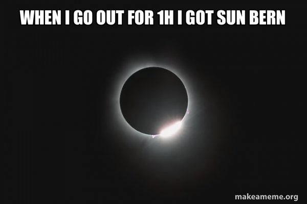 when I go out for 1h I got sun bern - Eclipse Meme Generator