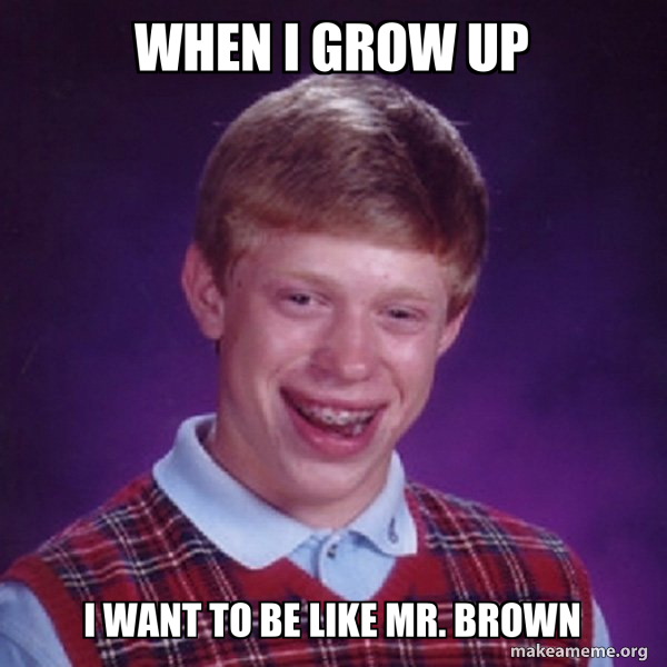 When I grow up I want to be like Mr. Brown - Bad Luck Brian Meme Generator