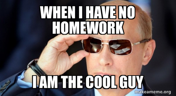 when I have no homework I am the cool guy - Vladamir Putin Meme Generator