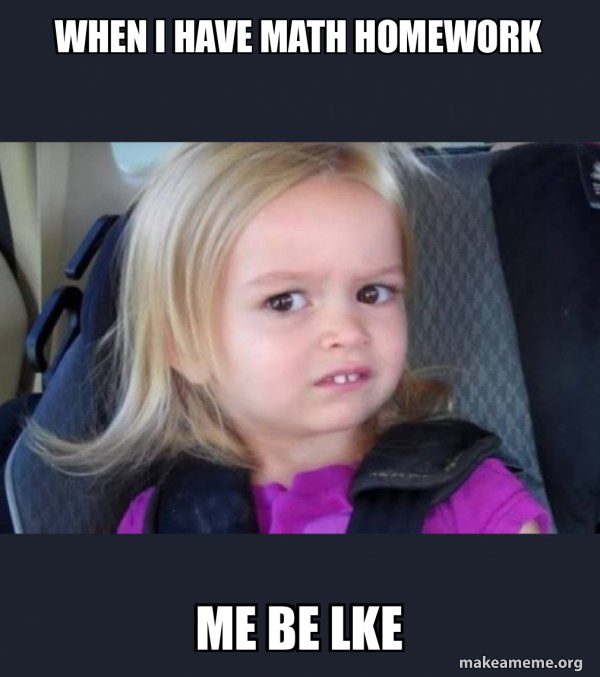 when I have math homework me be lke - Side-Eyes Chloe Meme Generator