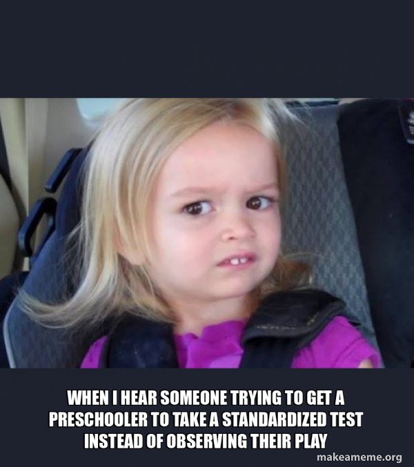 when i hear someone trying to get a preschooler to take a standardized ...