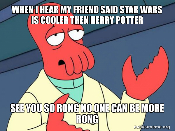 when i hear my friend said star wars is cooler then herry potter see ...