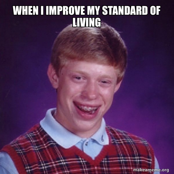 when i improve my standard of living - Bad Luck Brian | Make a Meme
