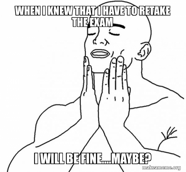 When I knew that I have to retake the exam I will be fine....maybe ...