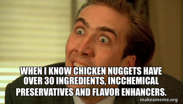 When I know chicken nuggets have over 30 ingredients, incchemical ...