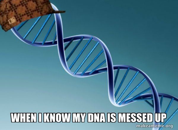 when i know my dna is messed up - Scumbag Genetics Meme Generator