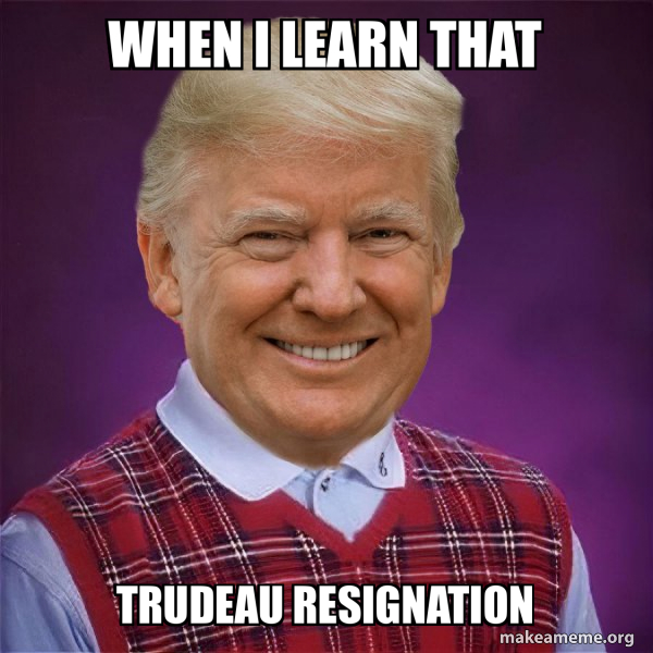 When I learn that Trudeau resignation - Bad Luck Trump Meme Generator