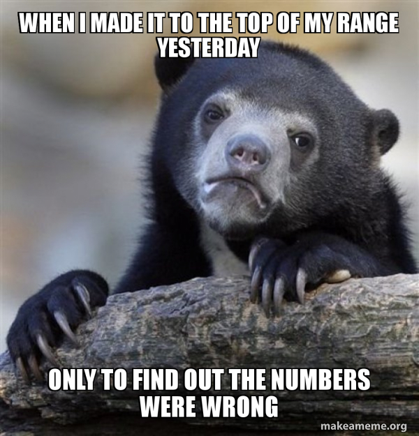 when I made it to the top of my range yesterday only to find out the ...