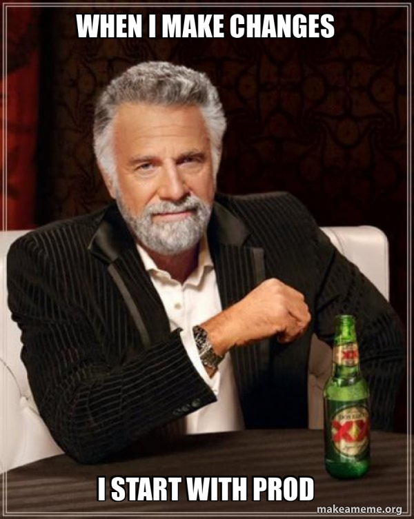 when i make changes I start with prod - The Most Interesting Man in the ...