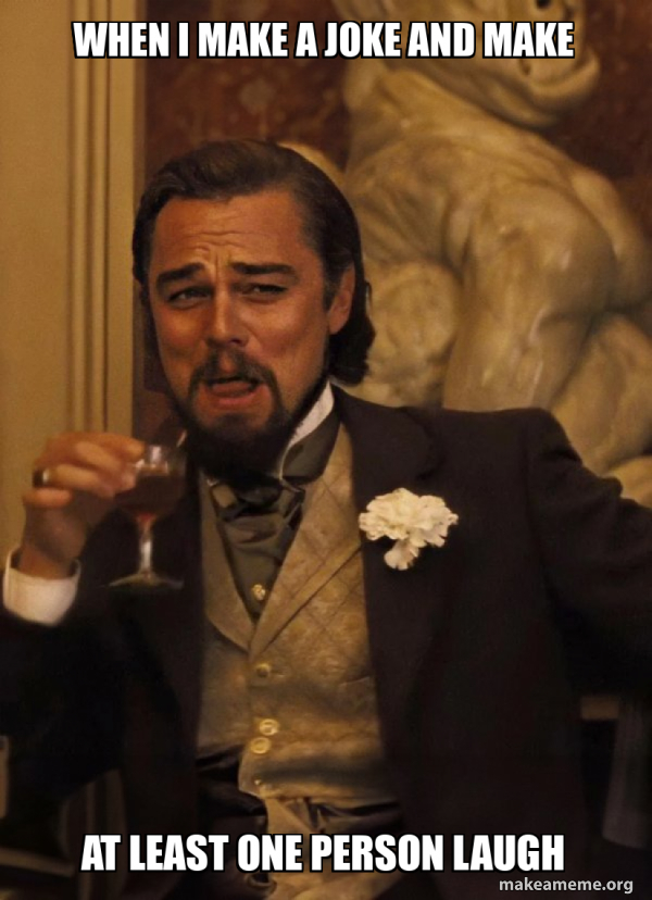 when I make a joke and make at least one person laugh - Leonardo ...