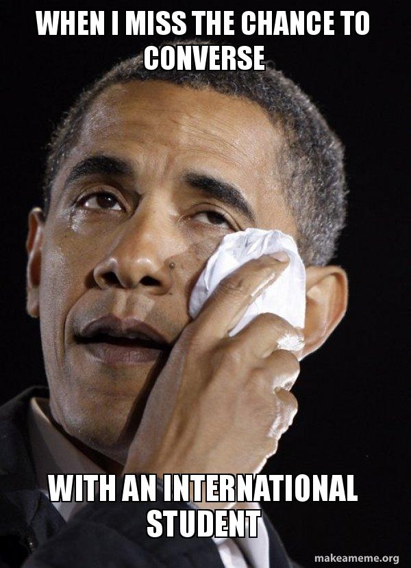 When I miss the chance to converse with an international student ...