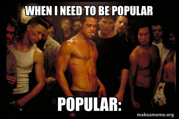 when I need to be popular Popular: - Fight Club Meme Generator