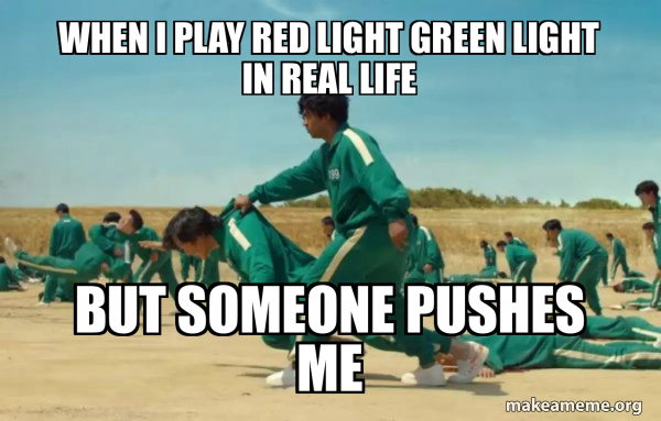 when i play red light green light in real life but someone pushes me ...