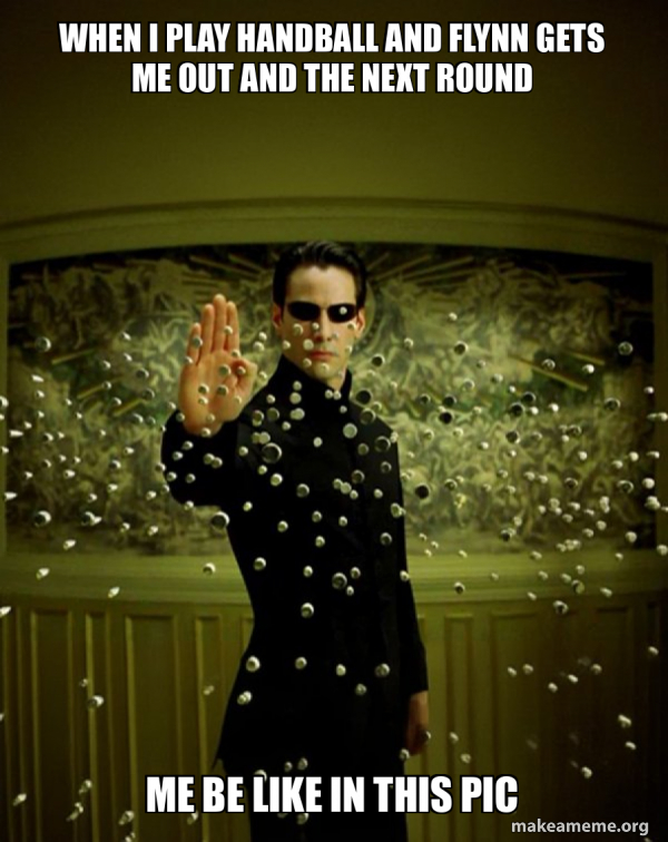 When i play handball and flynn gets me out and the next round me be ...