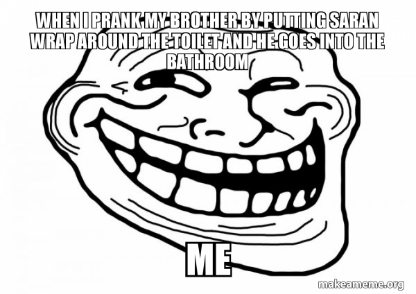 when I prank my brother by putting saran wrap around the toilet and he ...