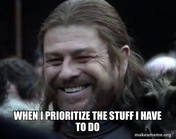 when I prioritize the stuff I have to do - Happy Ned Stark Meme Meme ...